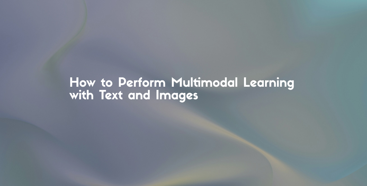 How to Perform Multimodal Learning with Text and Images - Elinext